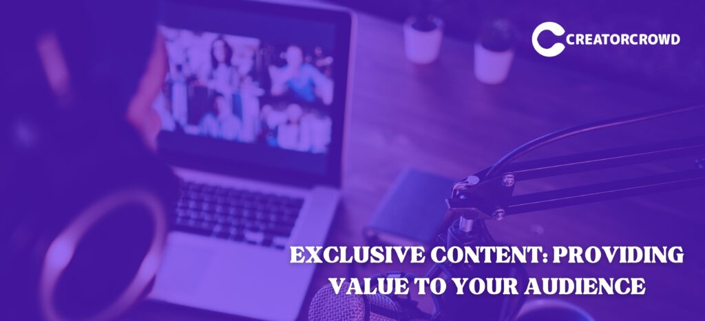 Exclusive Content: Providing Value to Your Audience - Creatorcrowd Blog