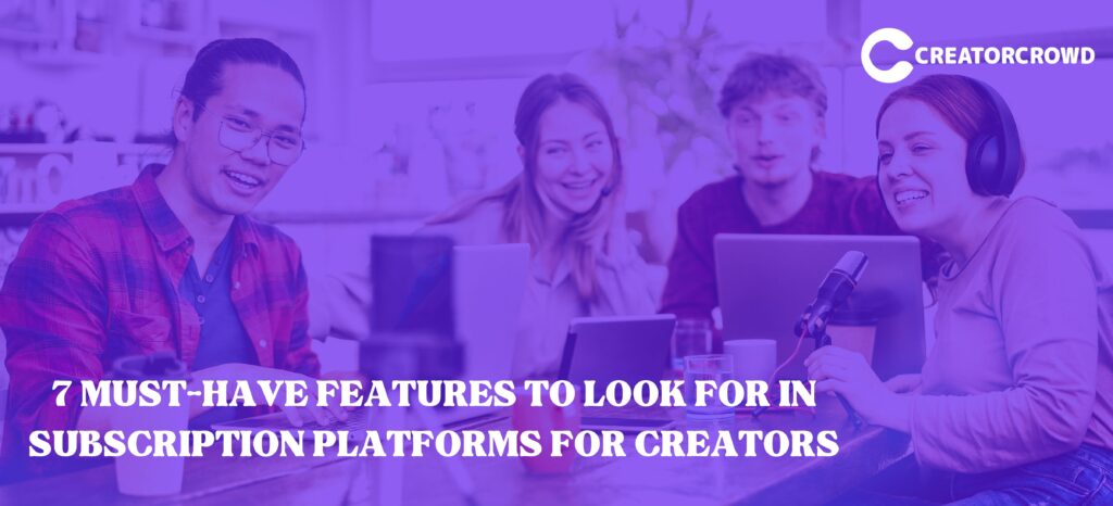 7 Must-Have Features to Look for in Subscription Platforms for Creator ...